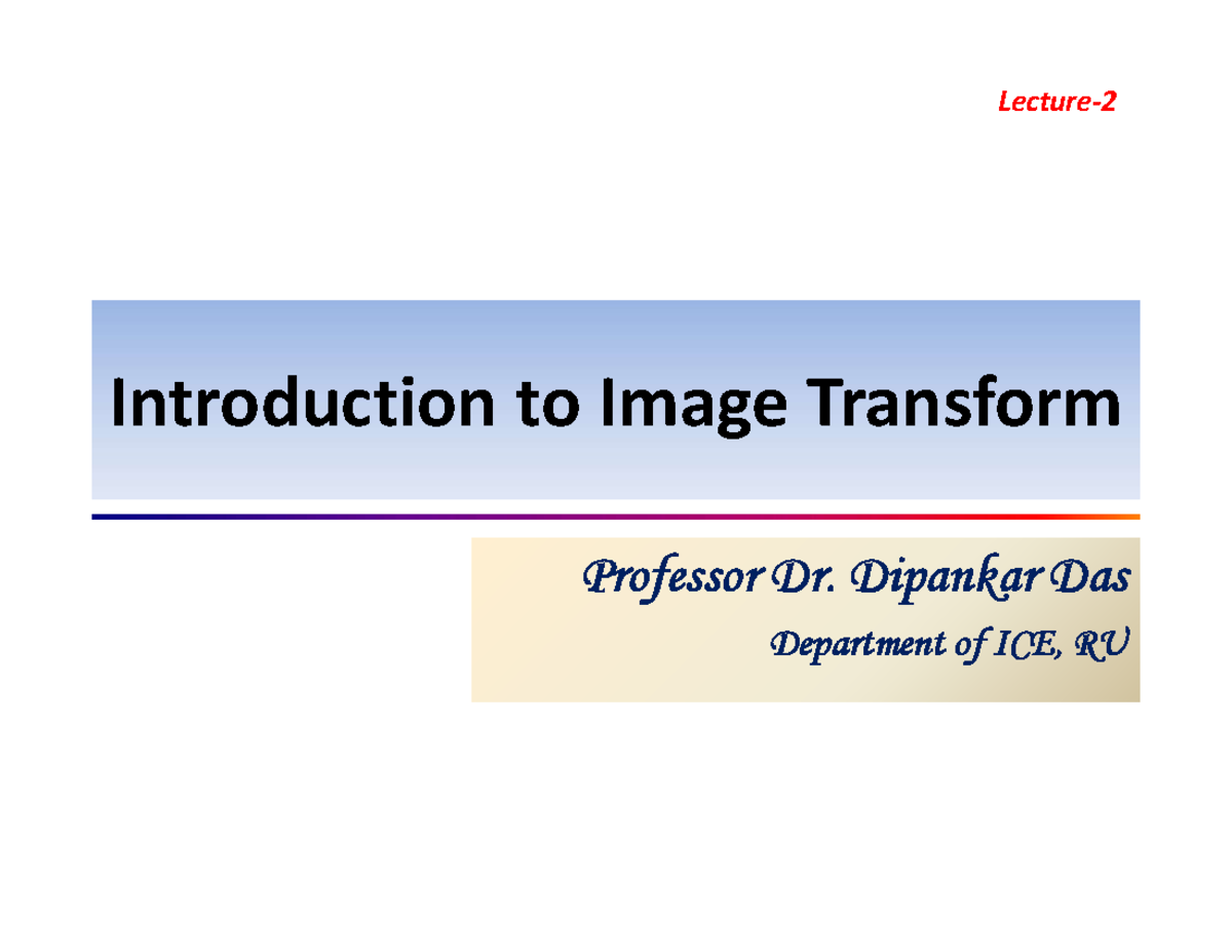 2 - DIP - Introduction to Image Transform Professor Dr. Dipankar Das Department of ICE, RU ...