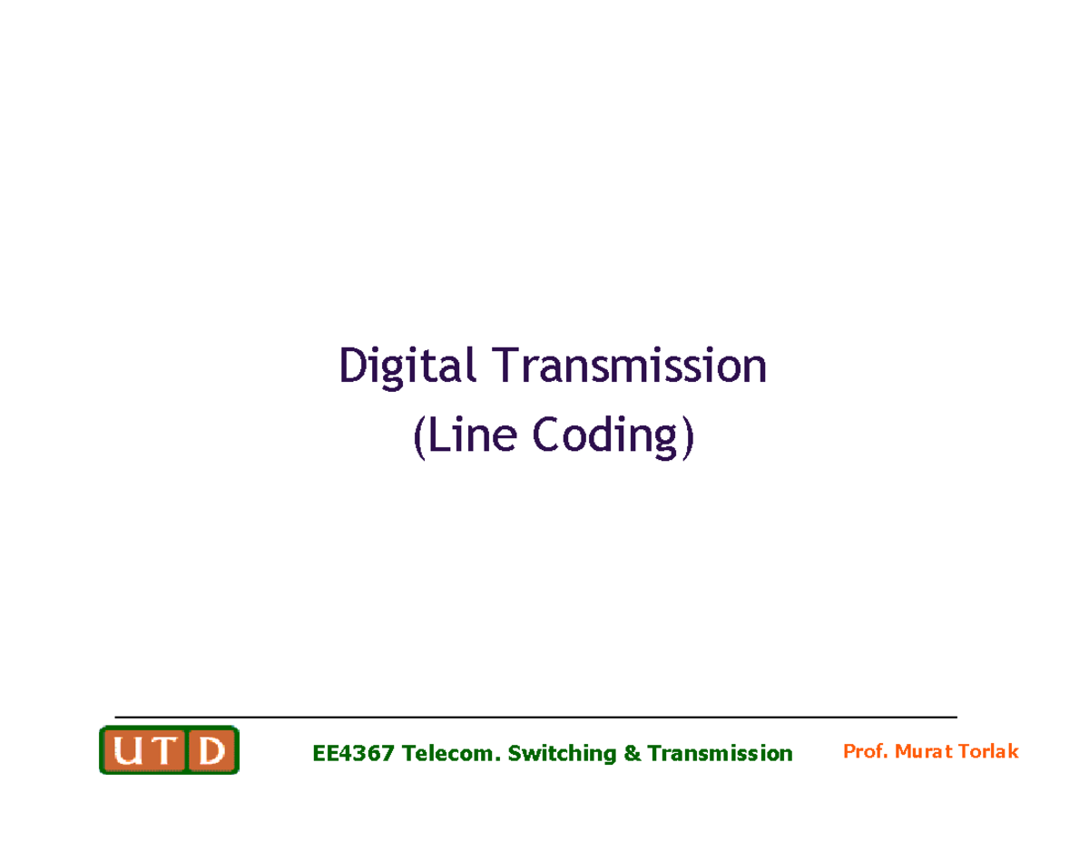 Coding I - Digital Transmission (Line Coding) Prof. Murat Torlak EE4367 Telecom. Switching ...