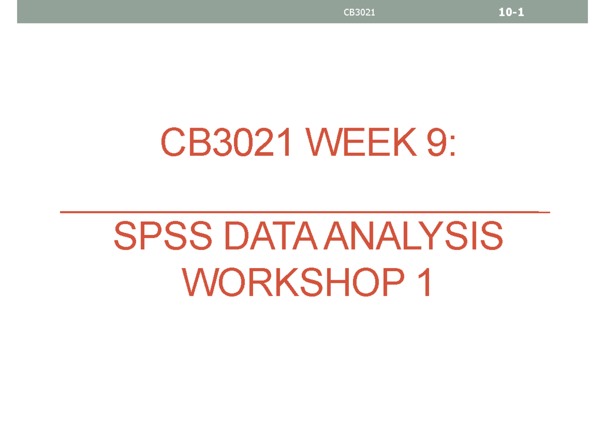 CB3021 Week 9 Data Analysis Workshop 1 - CB3021 WEEK 9: SPSS DATA ANALYSIS WORKSHOP 1 CB3021 10 ...