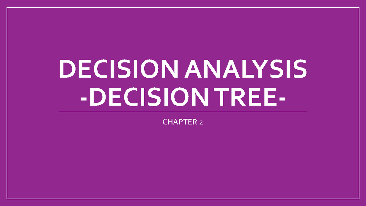 Chapter 2 TREE - Lecture notes 1 - DECISION ANALYSIS -DECISION TREE ...