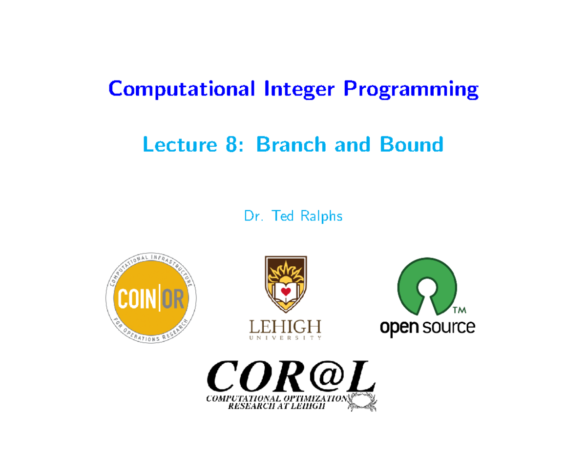 Lecture 8 iwiowowowlw - Computational Integer Programming Lecture 8: Branch and Bound Dr. Ted ...