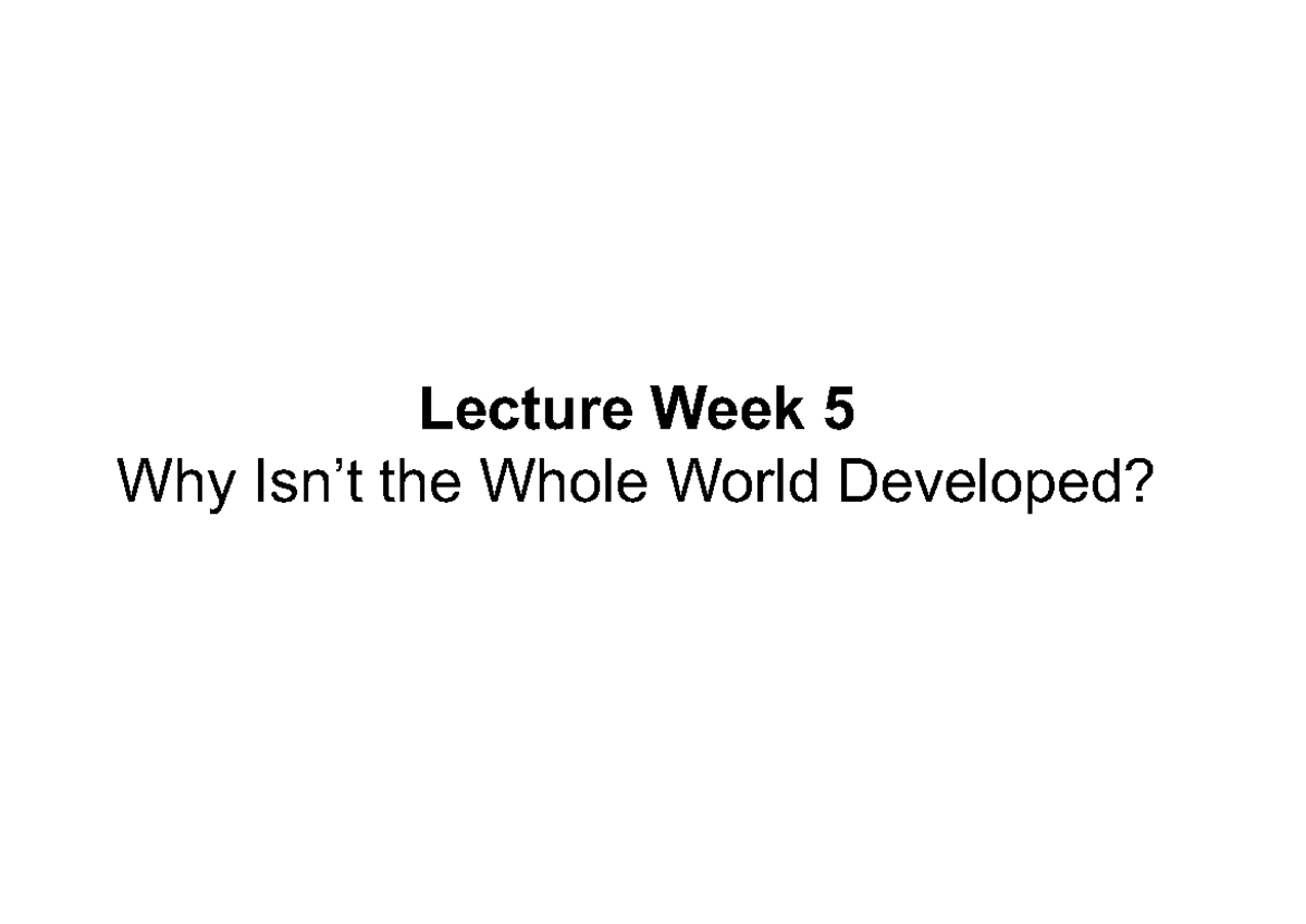 EFB229 - Week5 - Lecture - Lecture Week 5 Why Isn9t the Whole World Developed? Learning ...