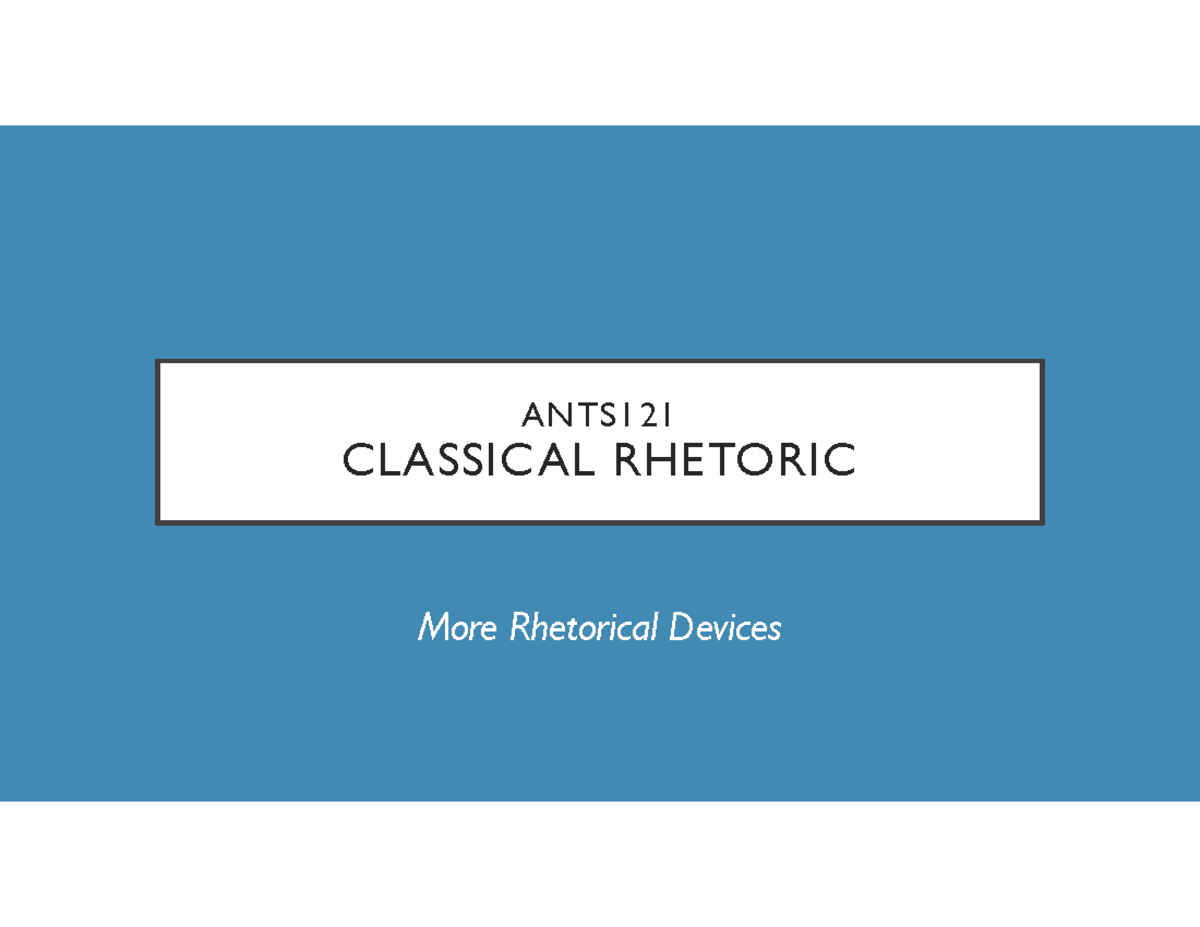 Rhetorical Devices - ANTS CLASSICAL RHETORIC More Rhetorical Devices ...
