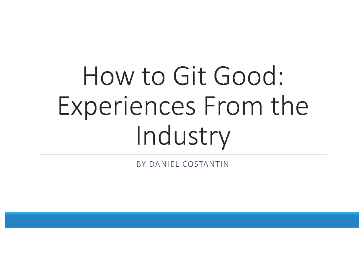 How to Git Good-Constantin V2 - How to Git Good: Experiences From the Industry BY DAN IEL CO ...