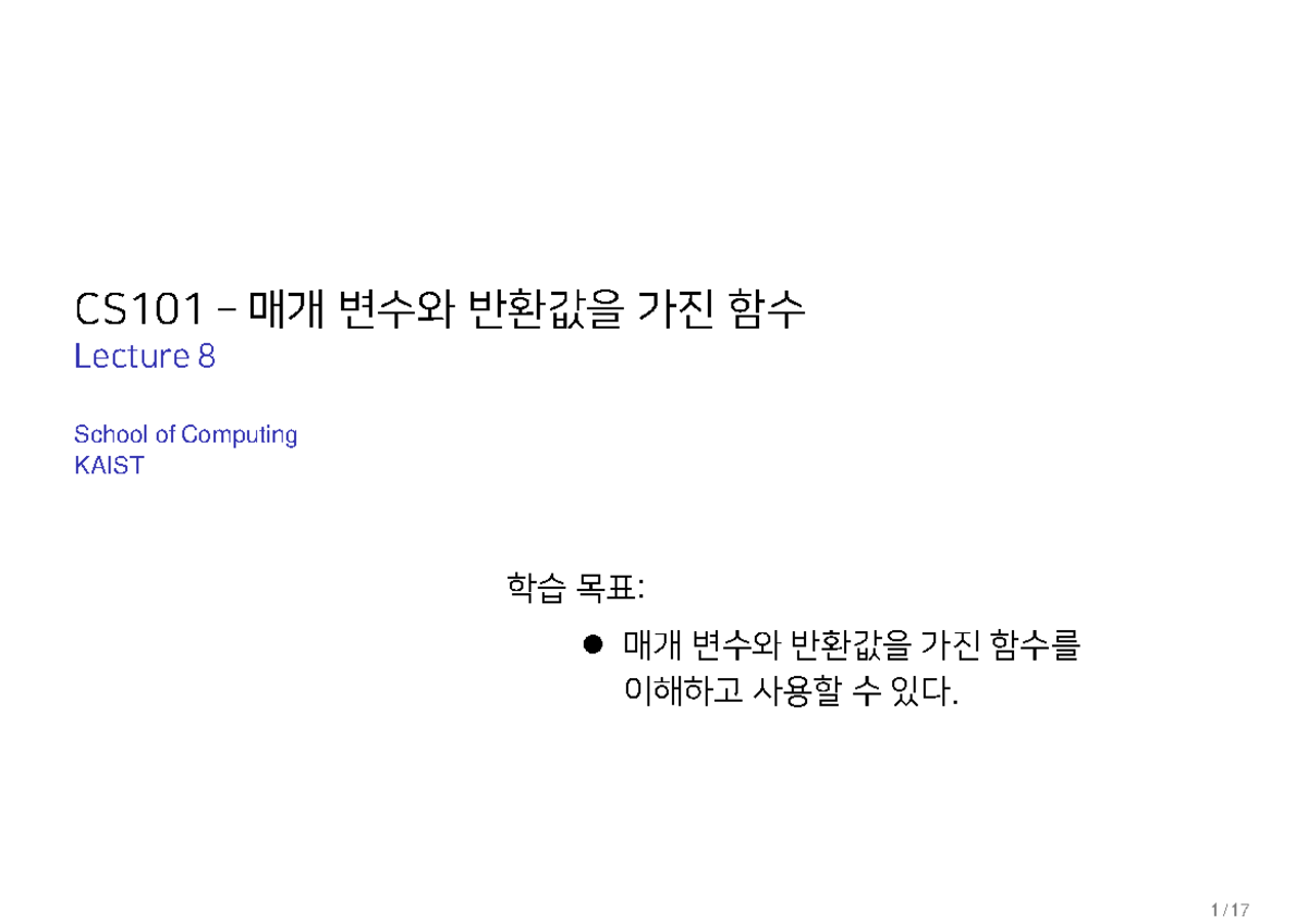 Lec8.매개 변수와 반환값을 가진 함수 - 프기 강노 - CS101 – 매개 변수와 반환값을 가진 함수 Lecture 8 School of Computing KAIST ...