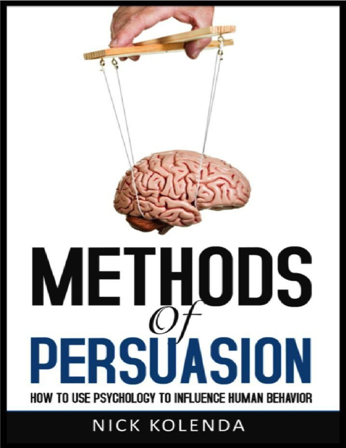 Methods of Persuasion How to Use Psychology to Influence Human Behavior ...