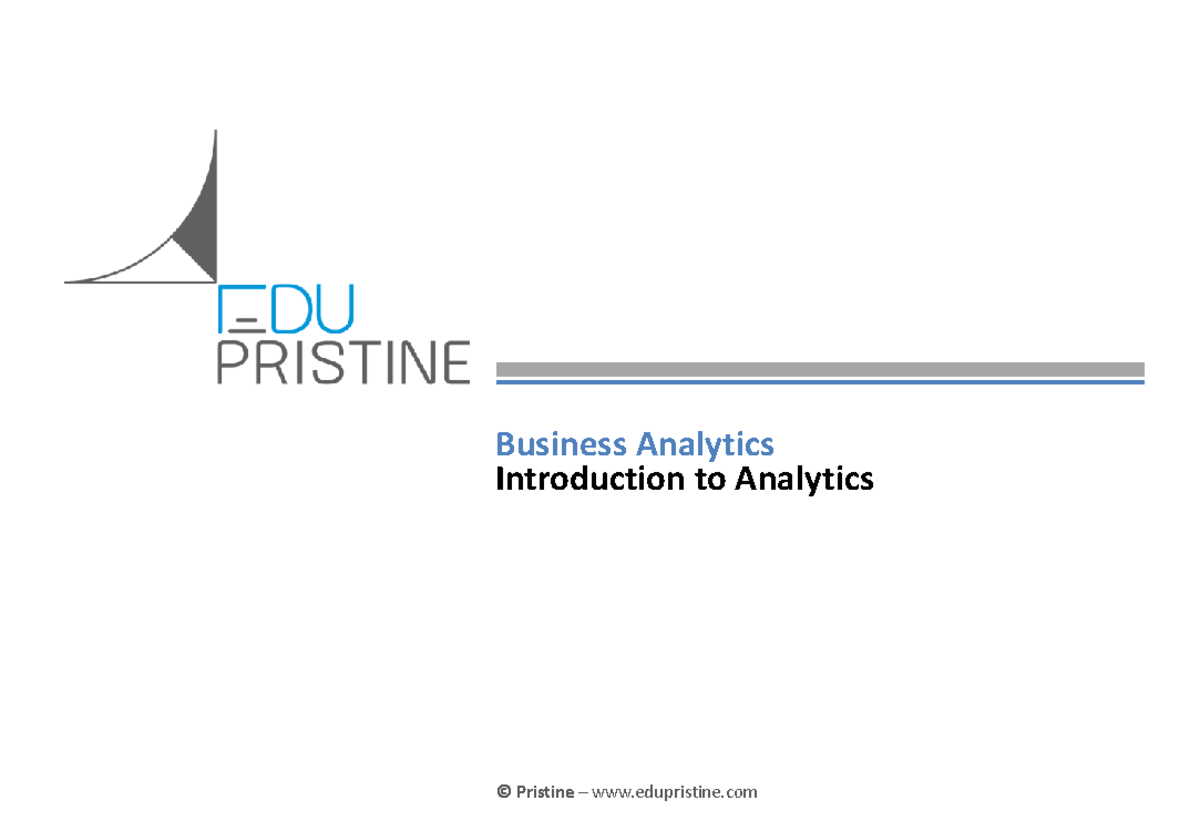 Introduction Analytics - © Pristine – edupristine Business Analytics Introduction to Analytics ...
