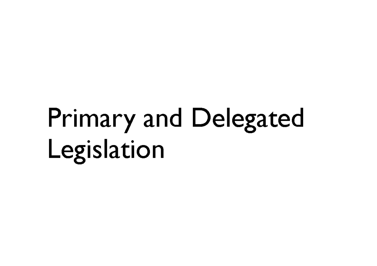 Week 4 Lecture 1 Primary and Delegated Legislation - Primary and ...