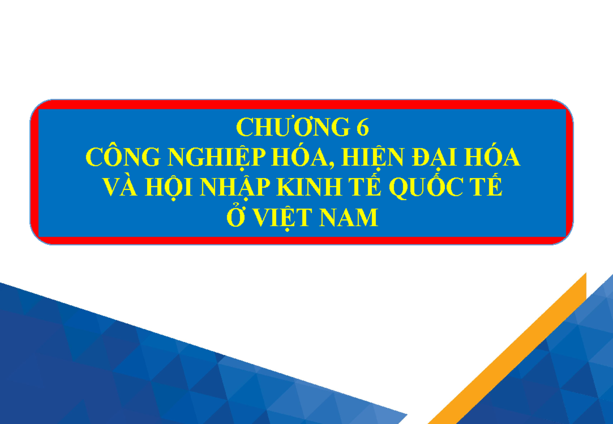 Chapter 6 - Trang - ..... - CHƯƠNG 6 CÔNG NGHIỆP HÓA, HIỆN ĐẠI HÓA VÀ HỘI NHẬP KINH TẾ QUỐC TẾ Ở ...