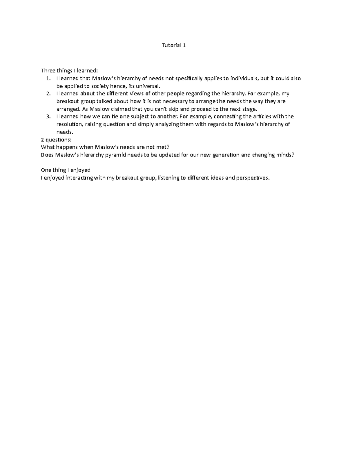 Tutorial 1 - Tutorial 1 Three things I learned: 1. I learned that Maslow's hierarchy of needs ...