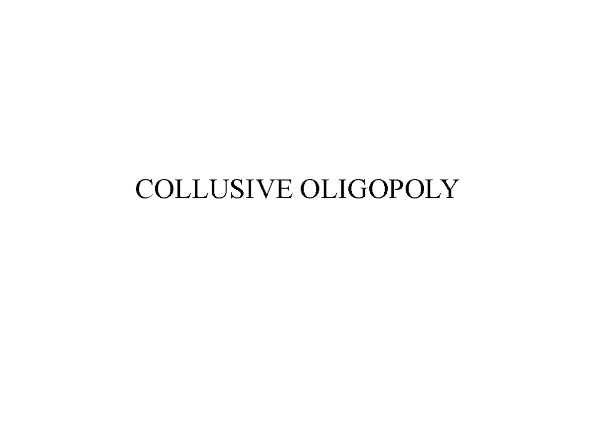 Collusive Oligopoly - Notes - COLLUSIVE OLIGOPOLY COLLUSIVE OLIGOPOLY ...