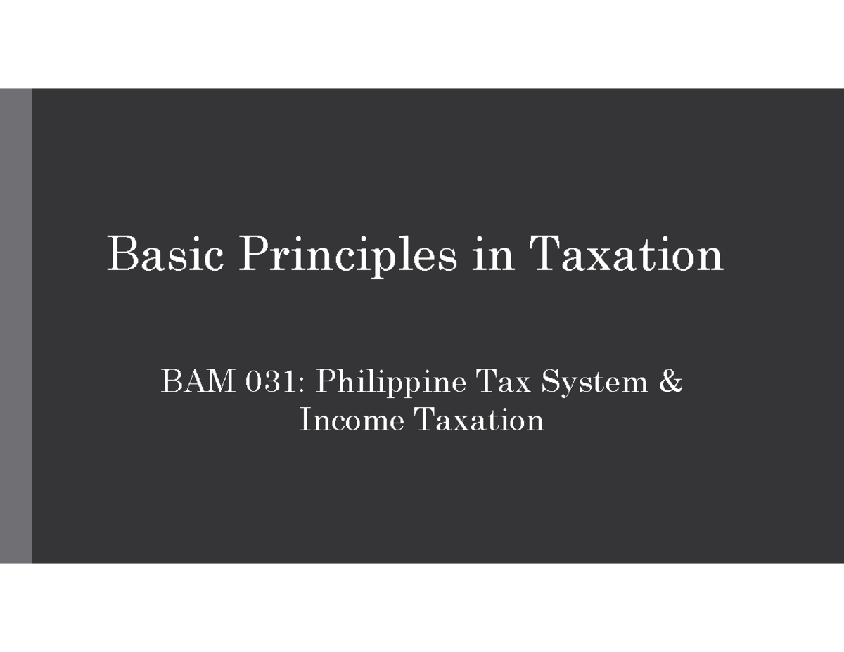 BAM 031 Part 1 Handout - Basic Principles in Taxation BAM 031: Philippine Tax System & Income ...