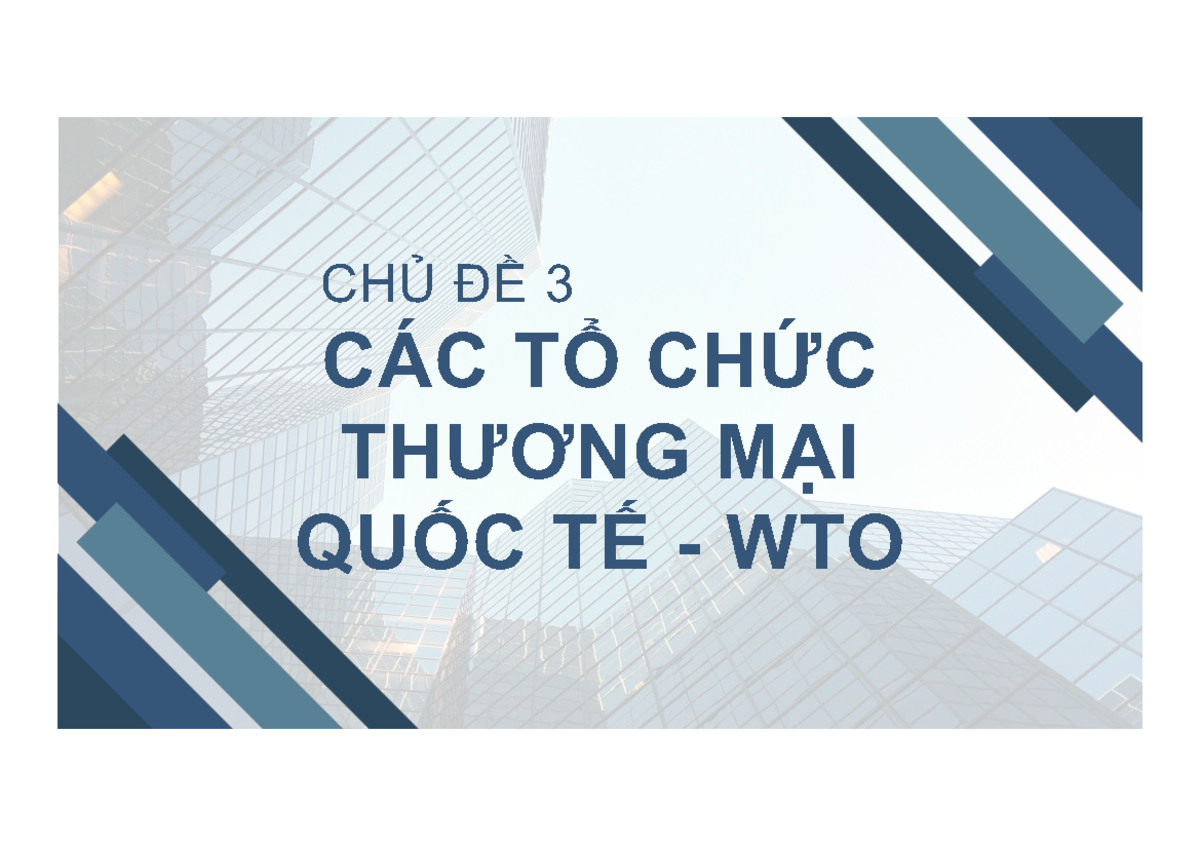 Ch3a WTO - lecture - CÁC TỔ CHỨC THƯƠNG MẠI QUỐC TẾ - WTO CHỦ ĐỀ 3 NỘI DUNG CHÍNH Tổng quan Mục ...