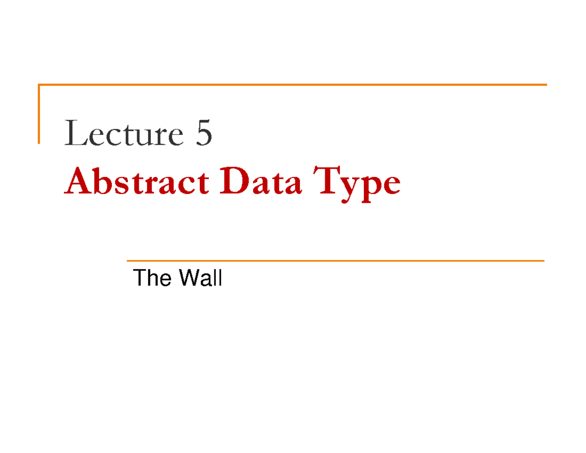 L5 - ADT - lecture notes - Lecture 5 Abstract Data Type The Wall ... L5 - ADT - lecture notes - Lecture 5 Abstract Data Type The Wall ...