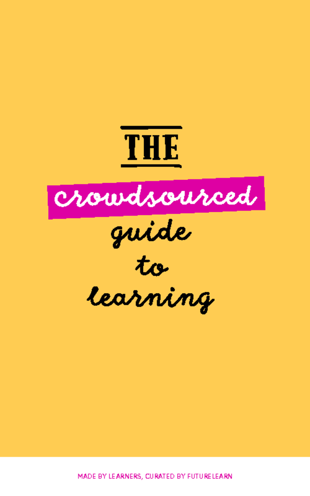 The crowdsourced guide to learning - MADE BY LEARNERS, CURATED BY FUTURELEARN The design of this ...