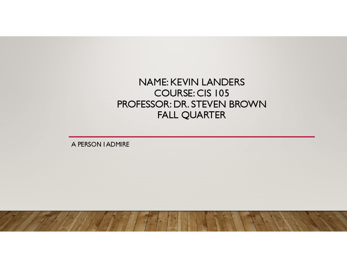 Person admired assignment for PPT - NAME: KEVIN LANDERS COURSE: CIS 105 ...