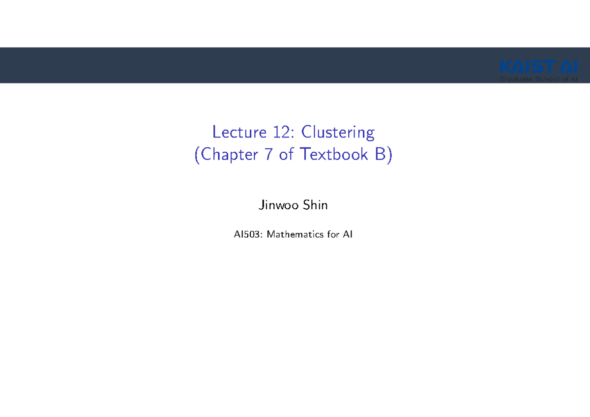 2021 AI503 Lec12 - lec2 - Lecture 12: Clustering (Chapter 7 of Textbook B) Jinwoo Shin ...
