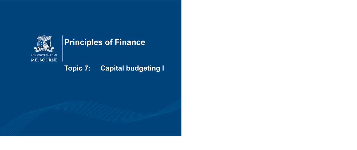 W7 - lecturenotes - Principles of Finance Topic 7: Capital budgeting I ...