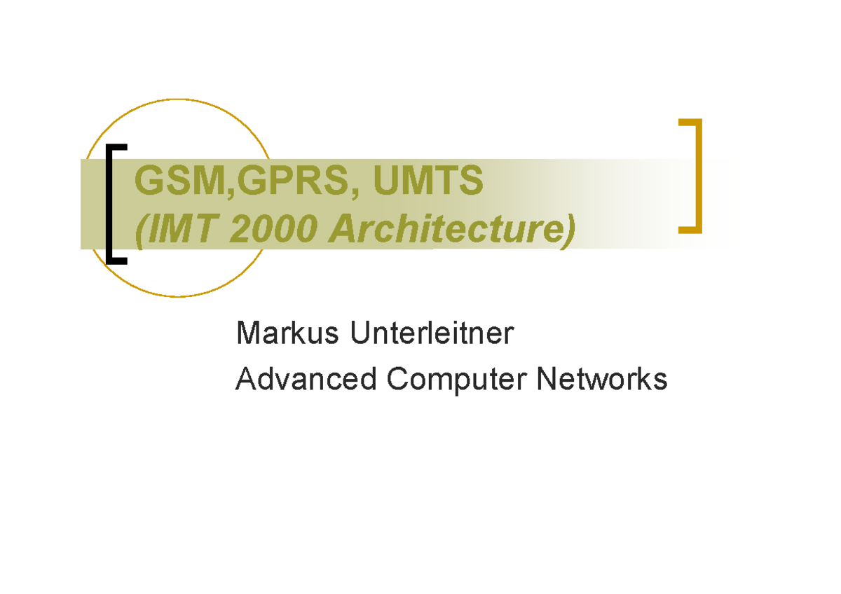 GSM - GSM,GPRS, UMTS (IMT 2000 Architecture) Markus UnterleitnerAdvanced Computer Networks ...