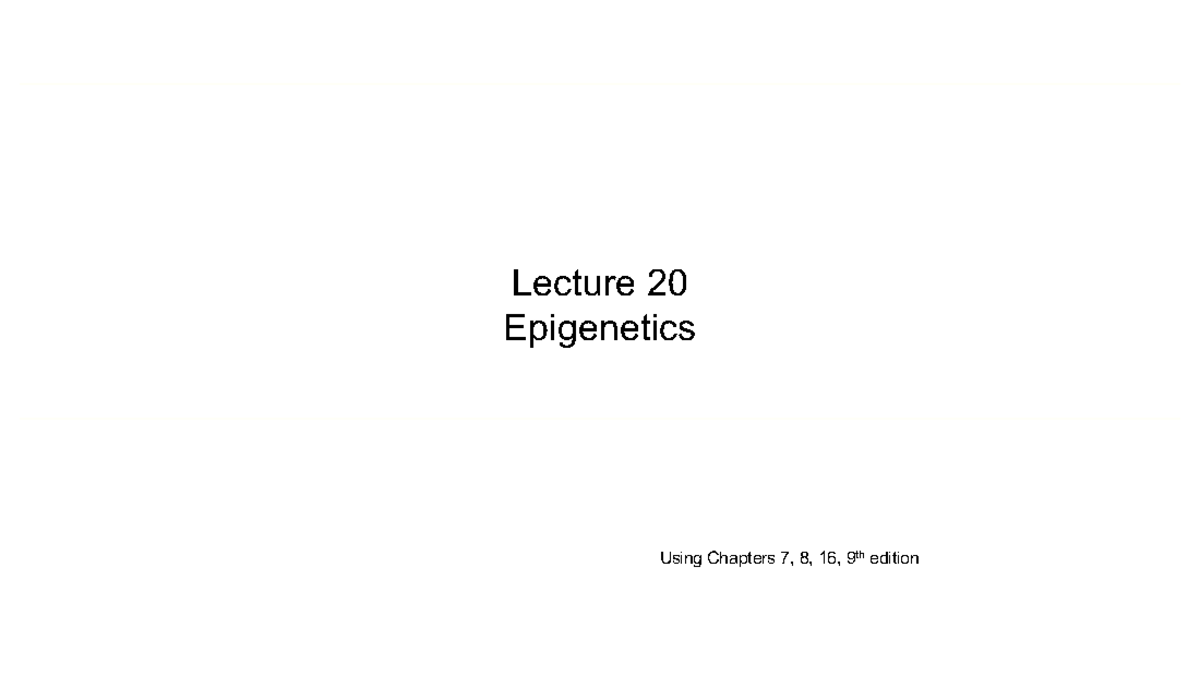 Lecture 20 Dev and Epigenetics (02DEC2022)1 - Lecture 20 Epigenetics Using Chapters 7, 8, 16 ...