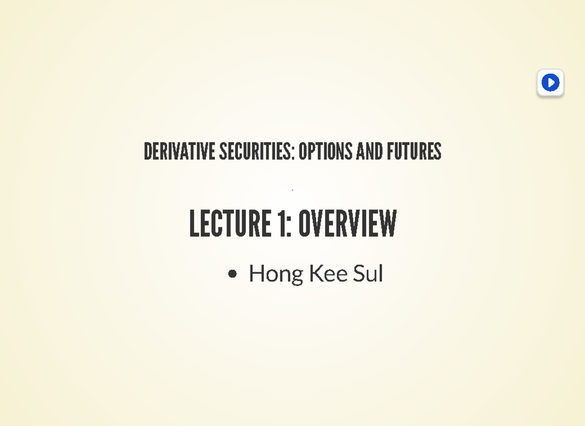 Deriv Lecture 1 - DERIVATIVE SECURITIES: OPTIONS AND FUTURES LECTURE 1: OVERVIEW Hong Kee Sul ...