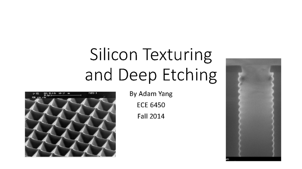 Silicon Texturing and Deep Etching - Silicon Texturing and Deep Etching By Adam Yang ECE 6450 ...