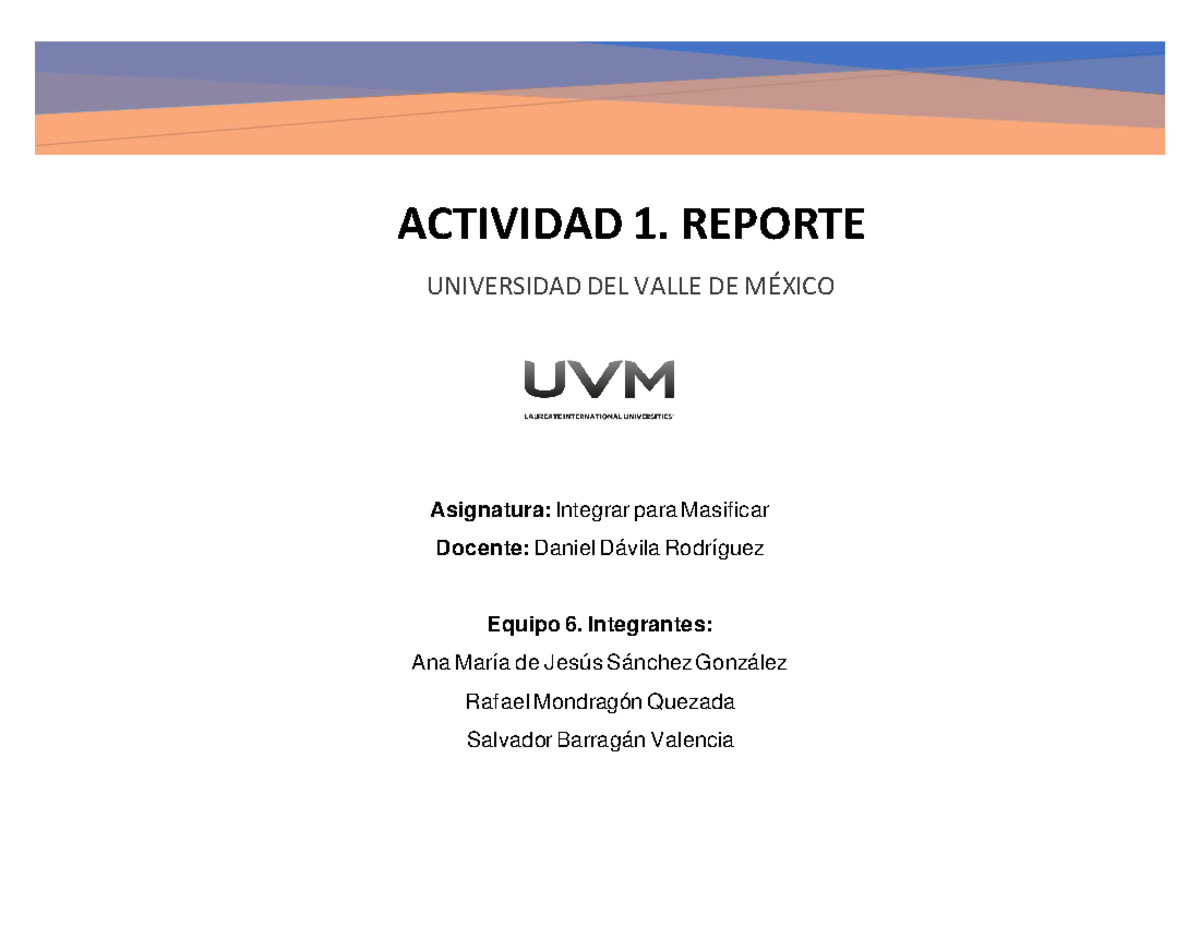 A1 EQ6 - Actividad 1 - ACTIVIDAD 1. REPORTE UNIVERSIDAD DEL VALLE DE MÉXICO Asignatura: Integrar ...