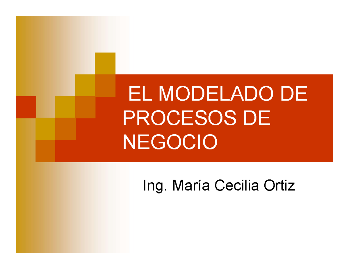 El Modelado de Procesos de Negocio - EL MODELADO DE PROCESOS DE NEGOCIO Ing. María Cecilia Ortiz ...