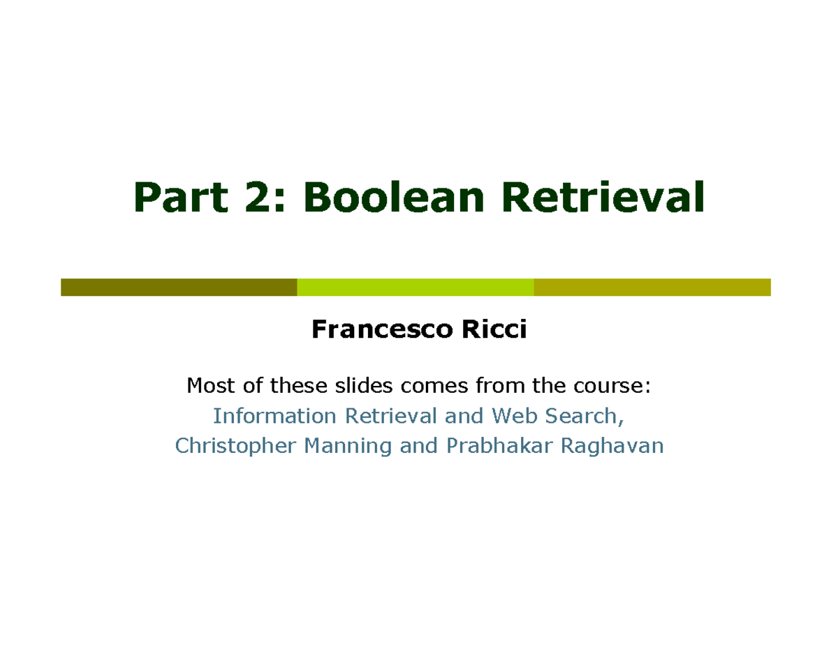 02-Boolean-retrieval - Part 2: Boolean Retrieval Francesco Ricci Most of these slides comes from ...