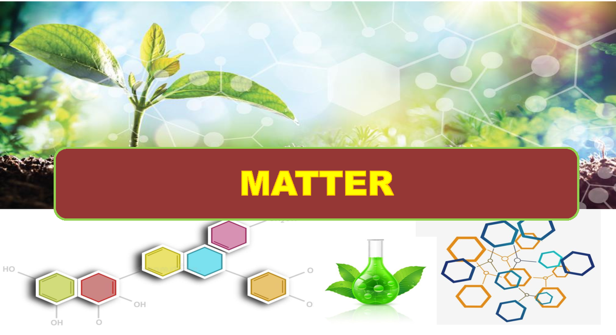Matter - Lecture notes - OBJECTIVES a. Define matter b. Differentiae ...