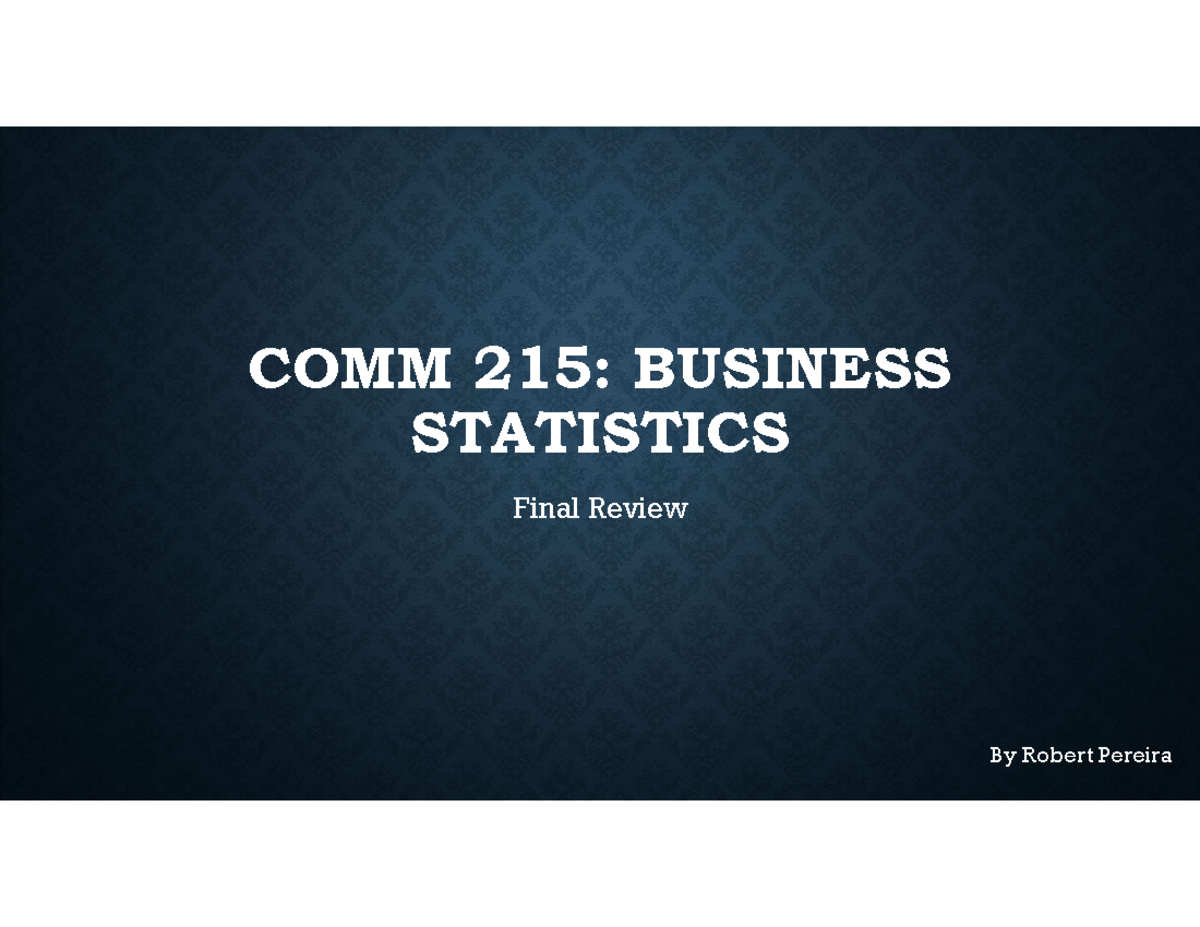 Comm 215 final review - COMM 215: BUSINESS STATISTICS Final Review By Robert Pereira TABLE OF ...