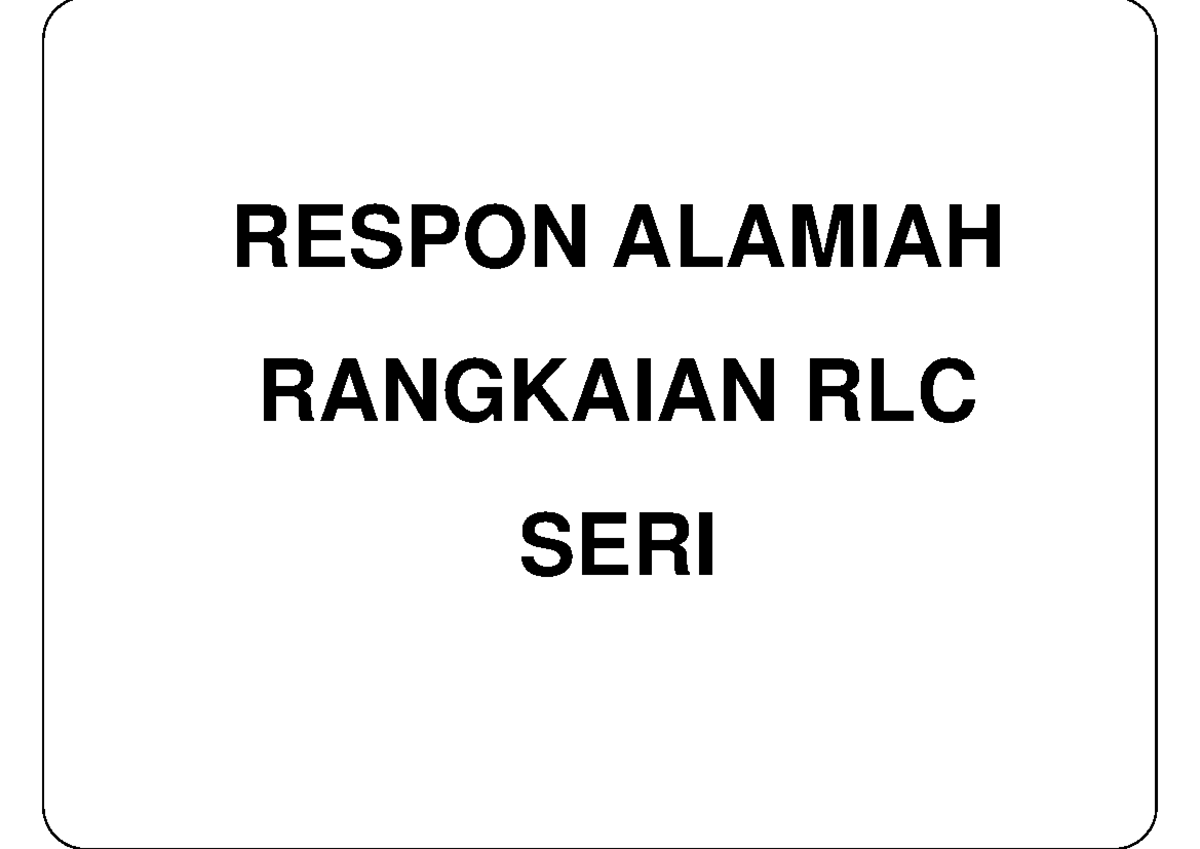 Respon Alamiah Rangkaian RLC Seri - RESPON ALAMIAHRESPON ALAMIAH ...