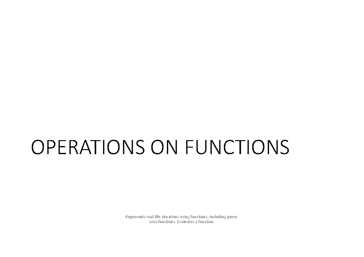 OPERATION ON FUNCTIONS - OPERATIONS ON FUNCTIONS Represents real-life situations using functions ...