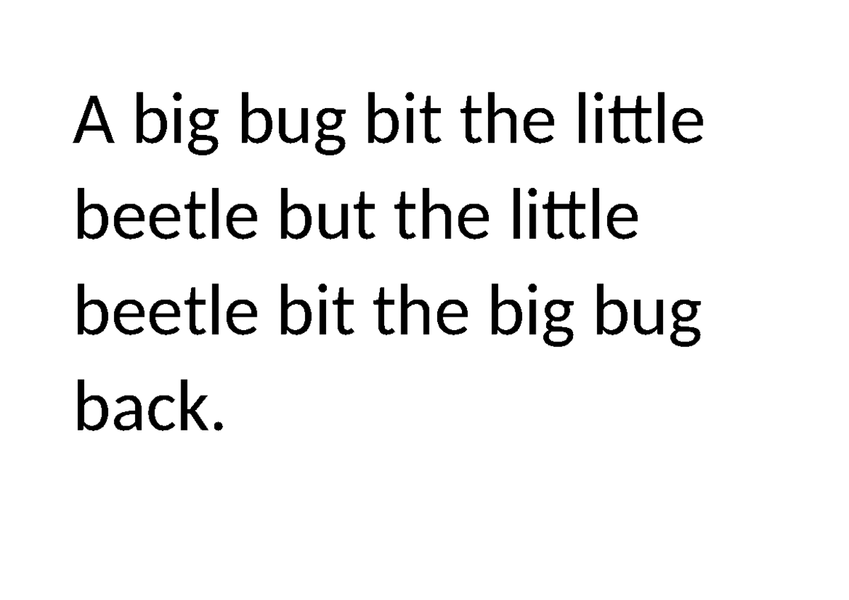 A big bug bit the little beetle but the little beetle bit the big bug ...