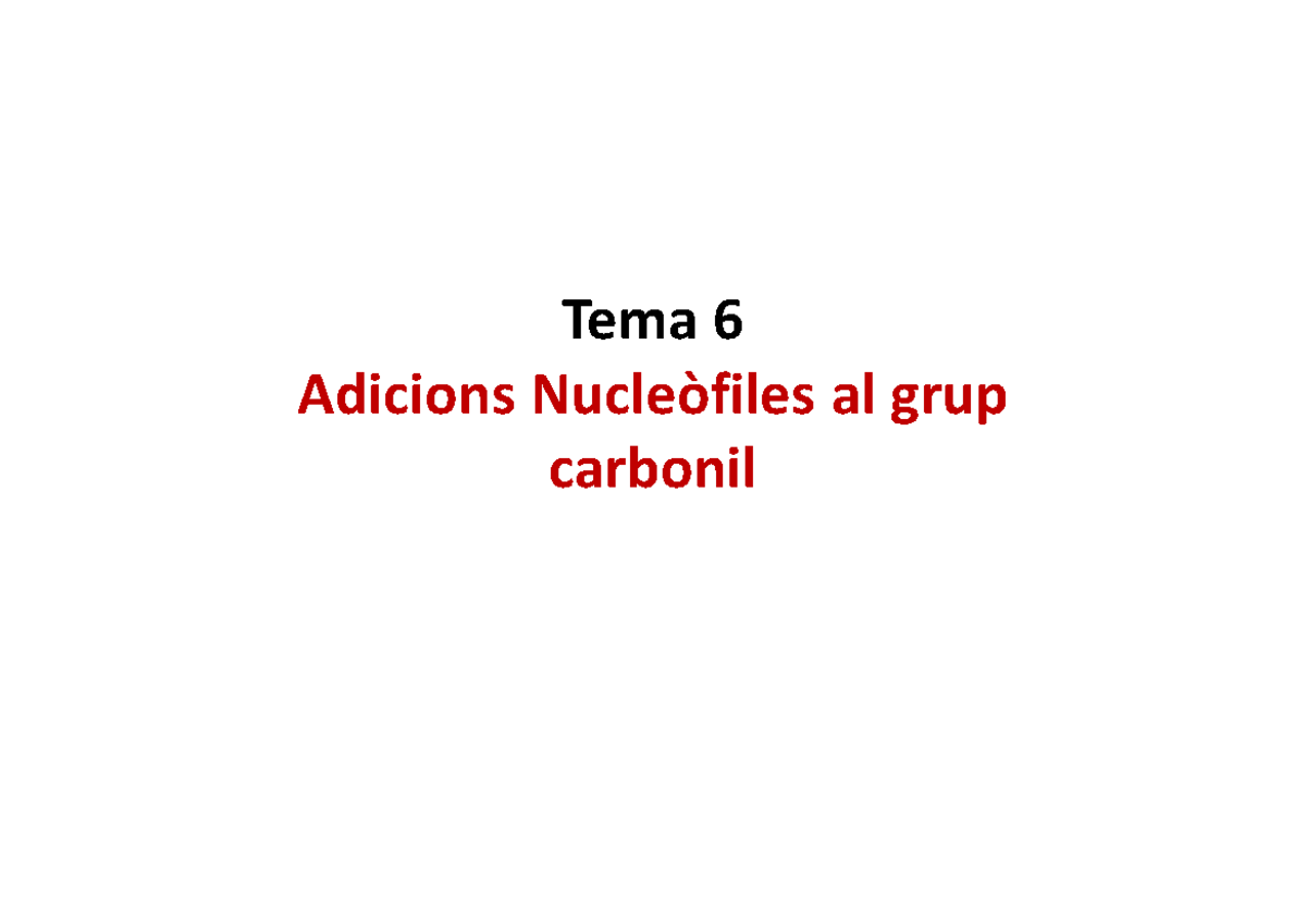 Tema 6 - tema 6 - Tema 6 Adicions Nucleòfiles al grup carbonil Grups ...
