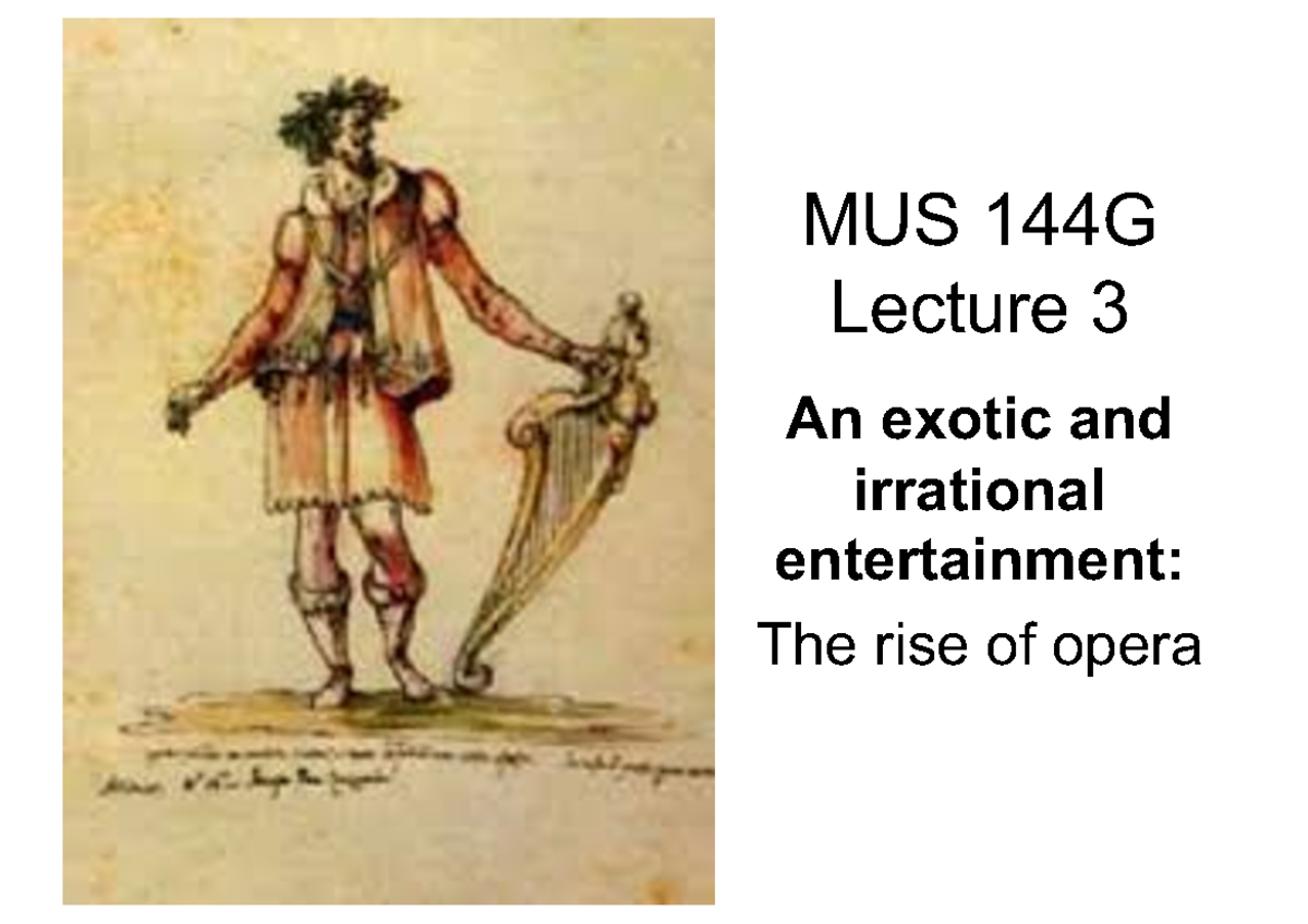 MUS 144G Lecture 3 - Opera - MUS 144G Lecture 3 An exotic and irrational entertainment: The rise ...