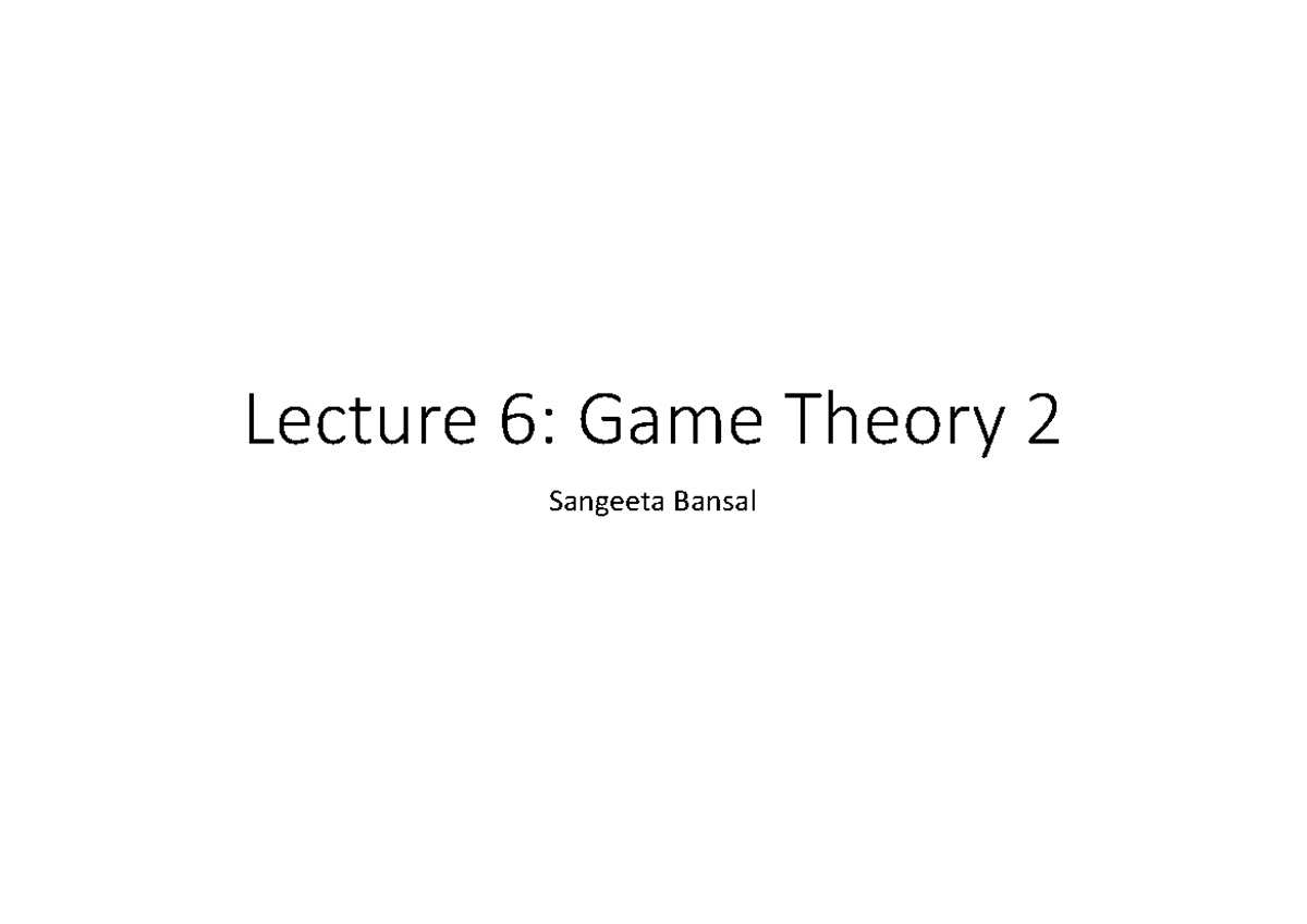 Lecture 6 Game Theory 2 - Lecture 6: Game Theory 2 Sangeeta Bansal Nash Equilibrium " The most ...
