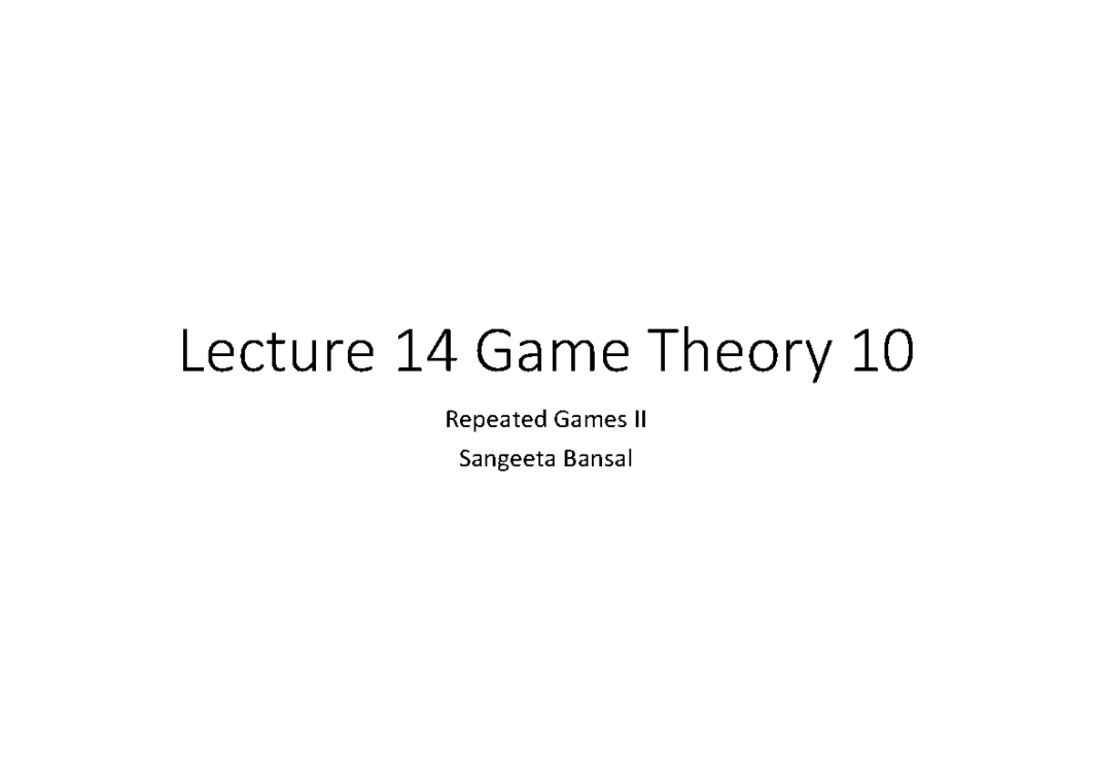 Lecture 14 Gametheory 10 - Lecture 14 Game Theory 10 Repeated Games II ...