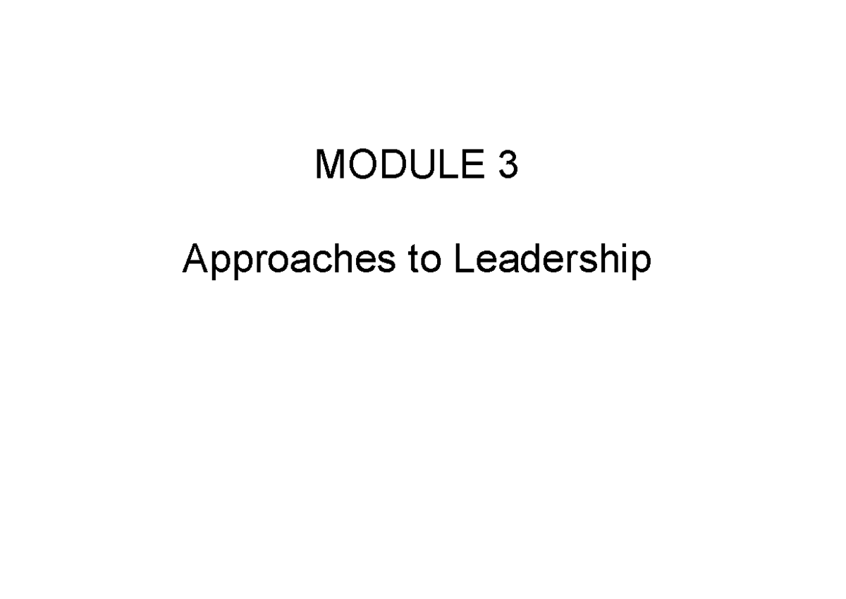 Module 3 Lecture slides - MODULE 3 Approaches to Leadership Learning ...