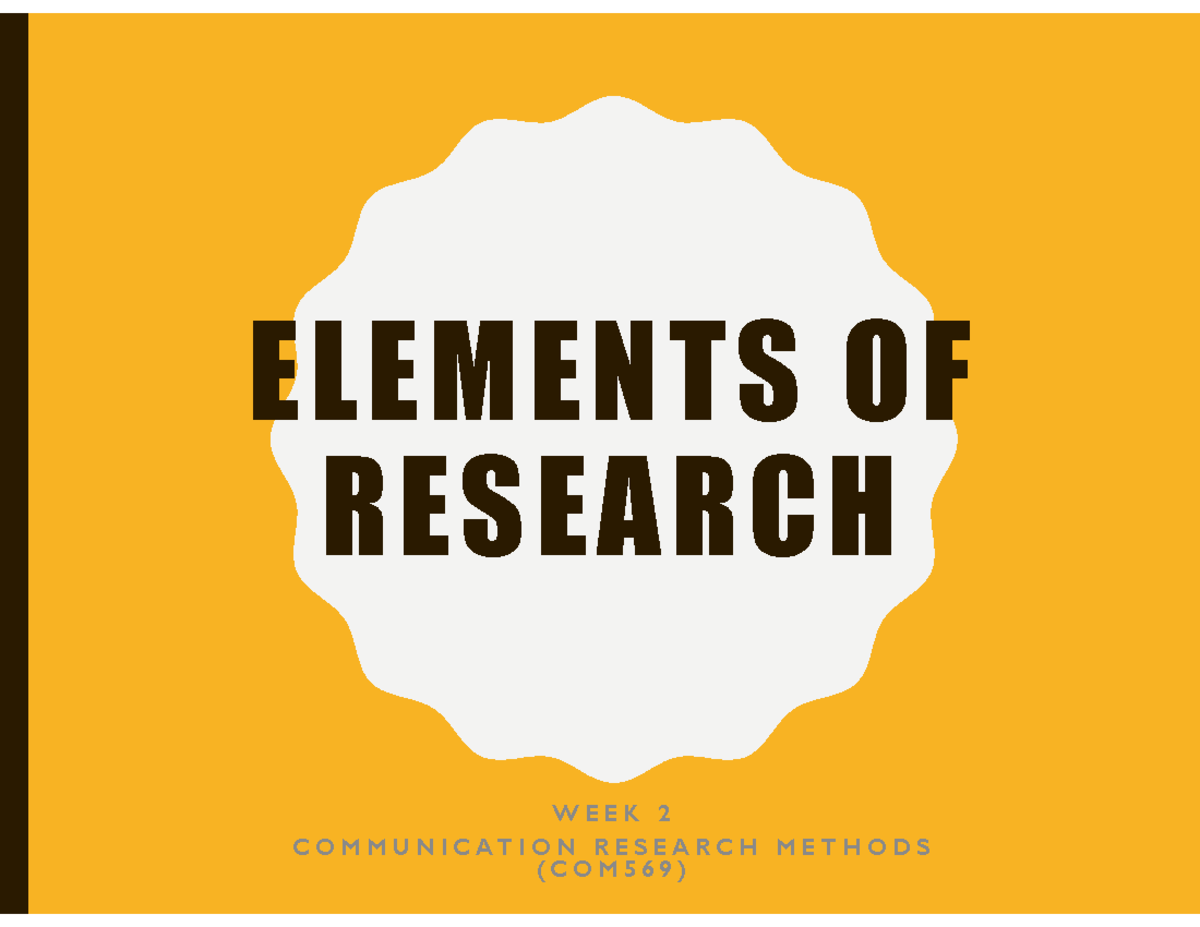 Copy of Elements of Research - ELEMENTS OF RESEARCH W E E K 2 C O M M U ...