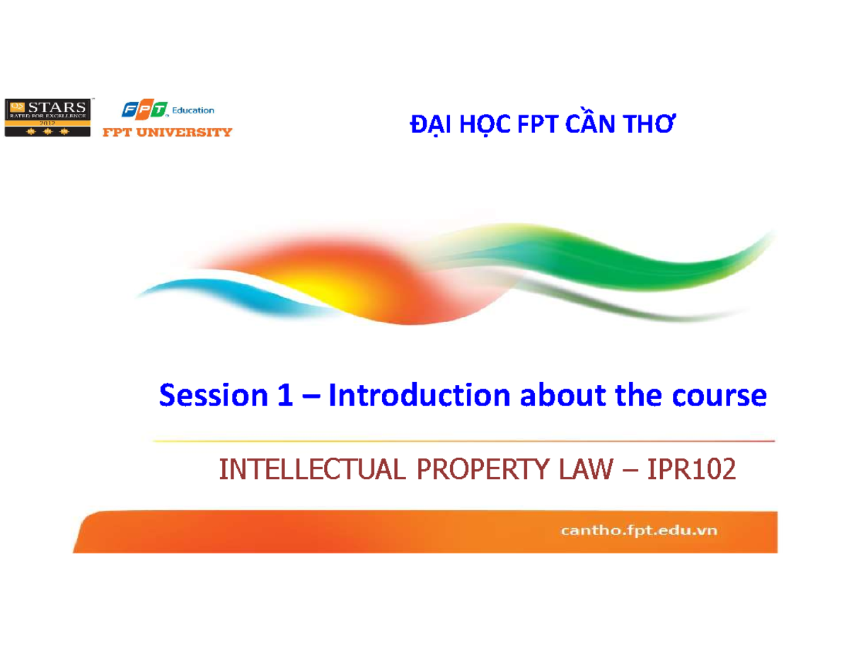 Chap 1-2 - IPR201 - ĐẠI HỌC FPT CẦN THƠ INTELLECTUAL PROPERTY LAW – IPR Session 1 – Introduction ...