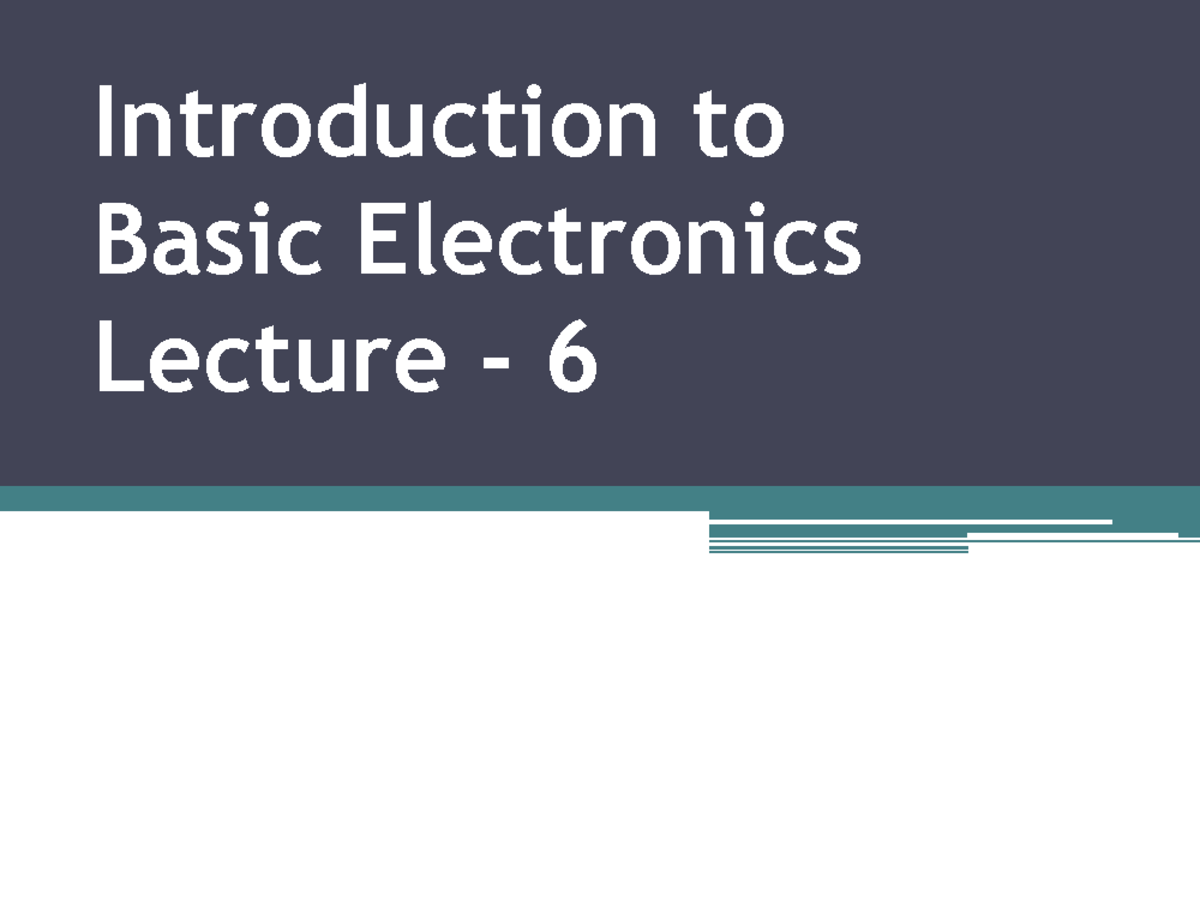 Lecture slides, lecture 6 - Introduction to Basic Electronics Lecture 6 ...