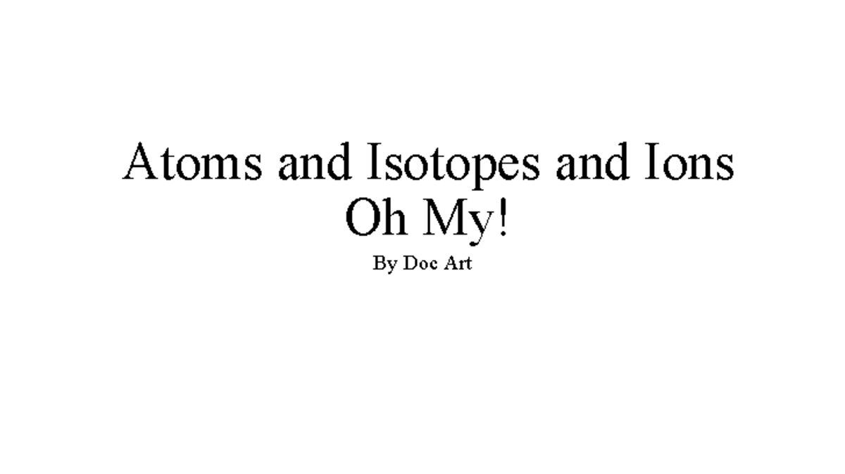 Lecture 5 Atoms and Isotopes and Ions Oh My 21 - Atoms and Isotopes and ...