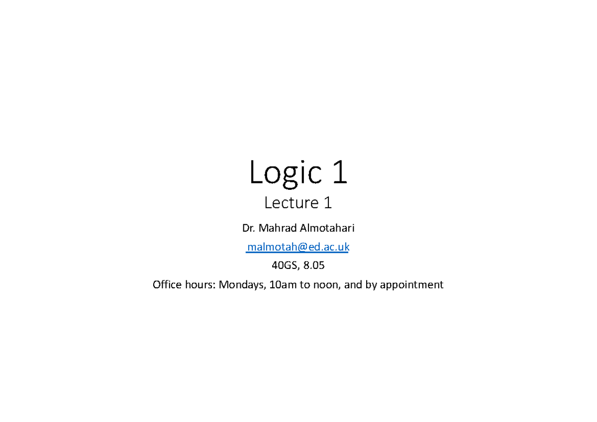 Y1 Logic (Lecture 1) - Logic 1 Lecture 1 Dr. Mahrad Almotahari malmotah@ed.ac 40GS, 8. Office ...
