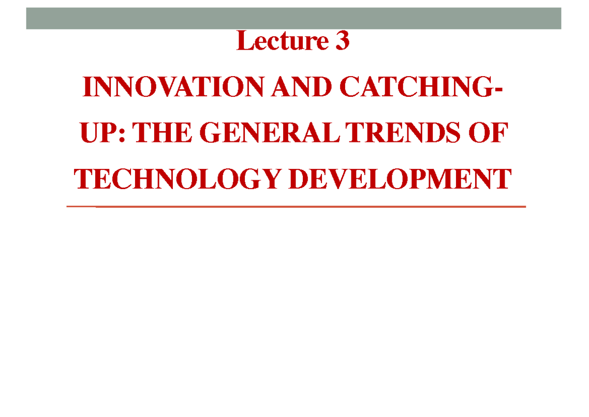 IC 2022 Lecture 3 - uyyyy - Lecture 3 INNOVATION AND CATCHING- UP: THE GENERAL TRENDS OF ...