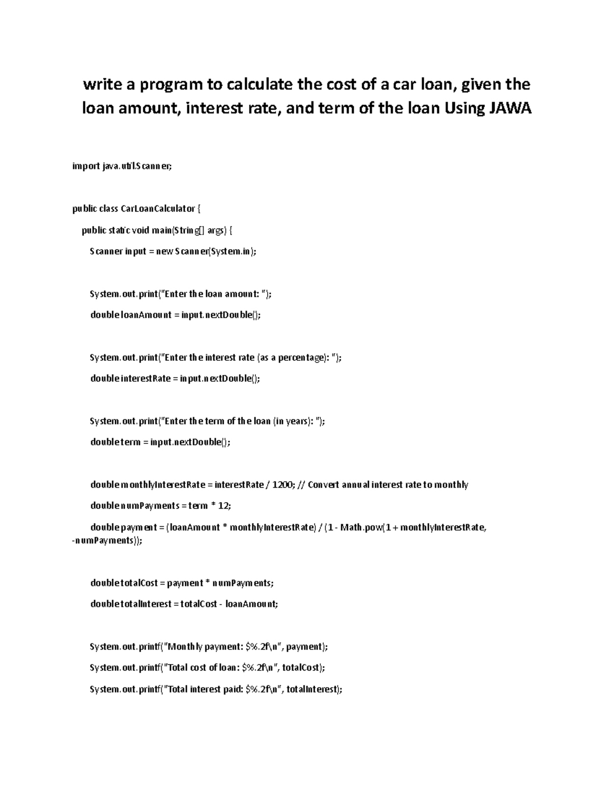 Using Java - write a program to calculate the cost of a car loan, given the loan amount, - write ...