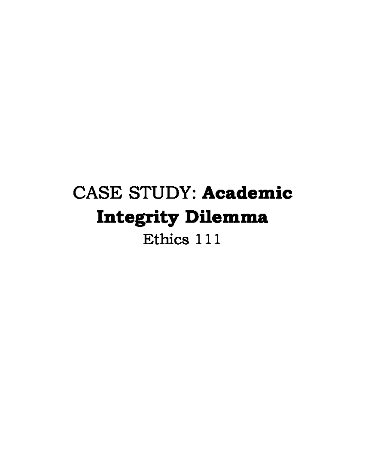 ETIC-111-CASE Study - CASE STUDY: Academic Integrity Dilemma Ethics 111 ...
