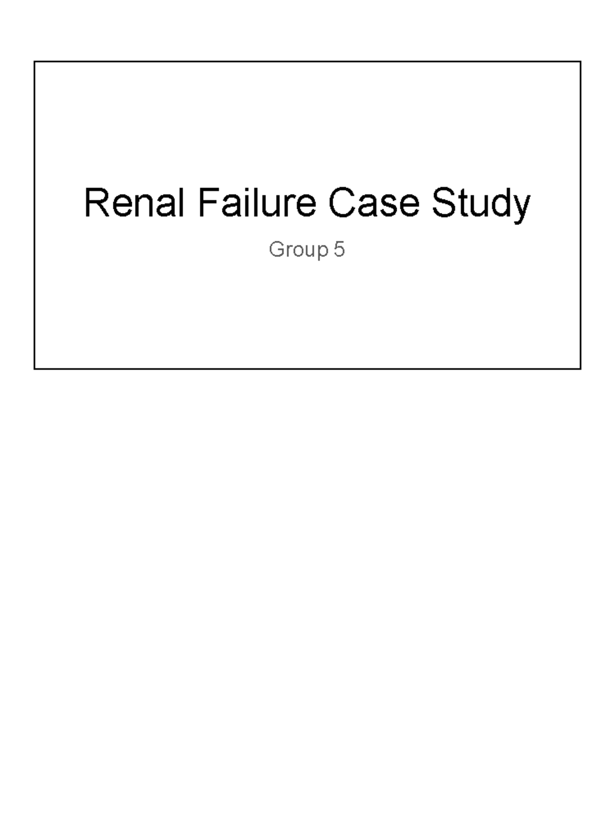 Group 5 - Case Study Presentation - Renal Failure Case Study Group 5 Case Study You are a nurse ...