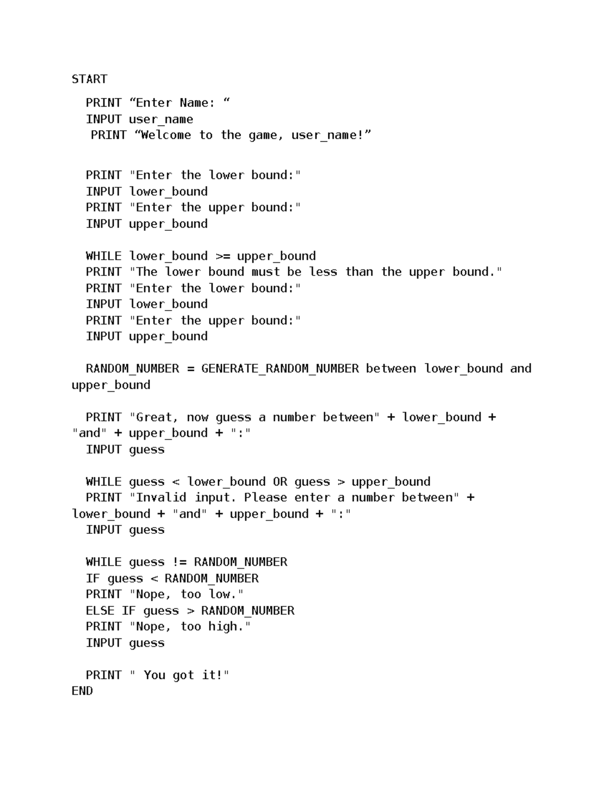 Pseudocode Revisited - START PRINT “Enter Name: “ INPUT user_name PRINT “Welcome to the game ...