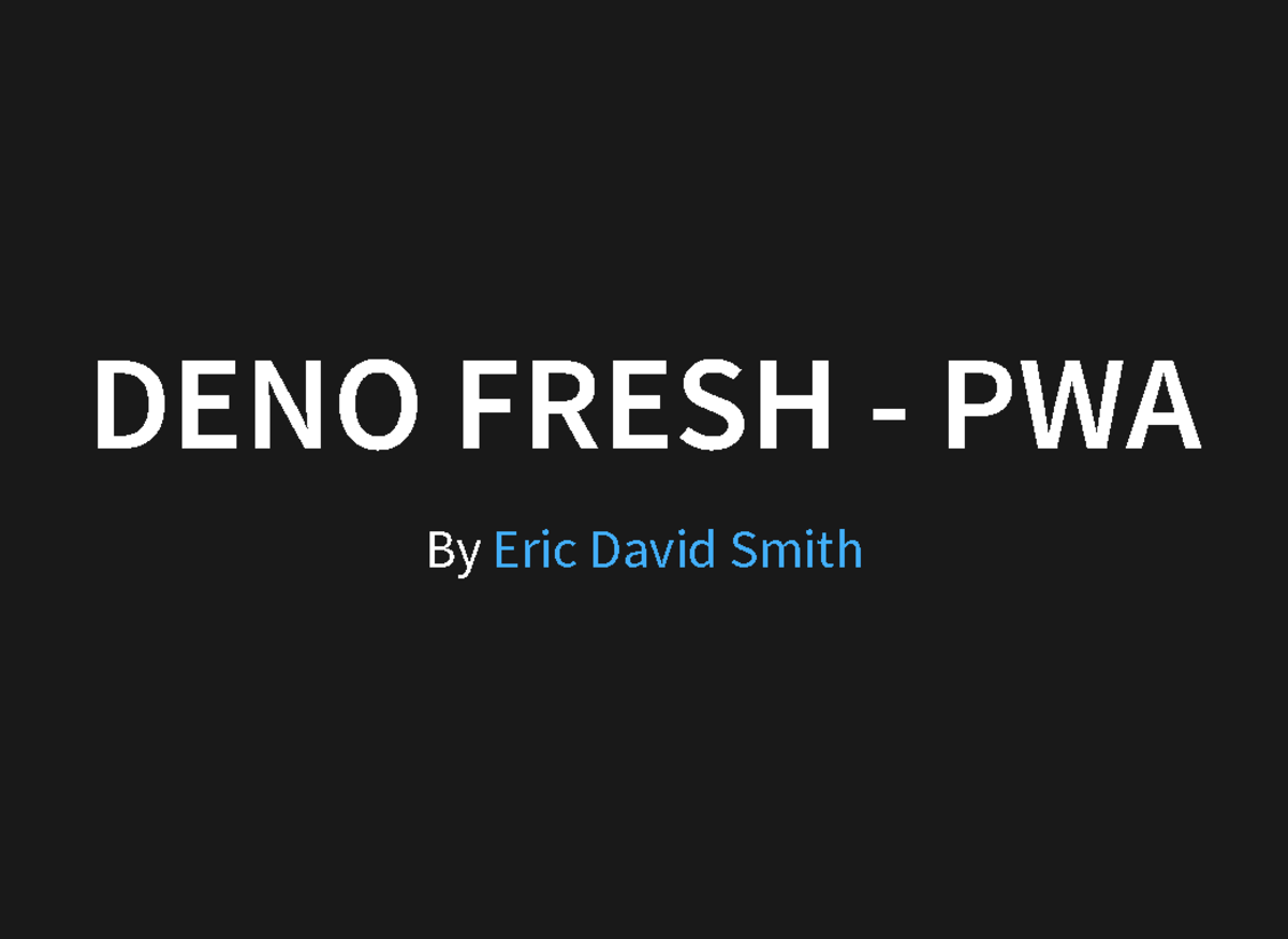Deno Fresh PWA Presentation - DENO FRESH - PWA By Eric David Smith TUTORIAL Let’s build a PWA in ...